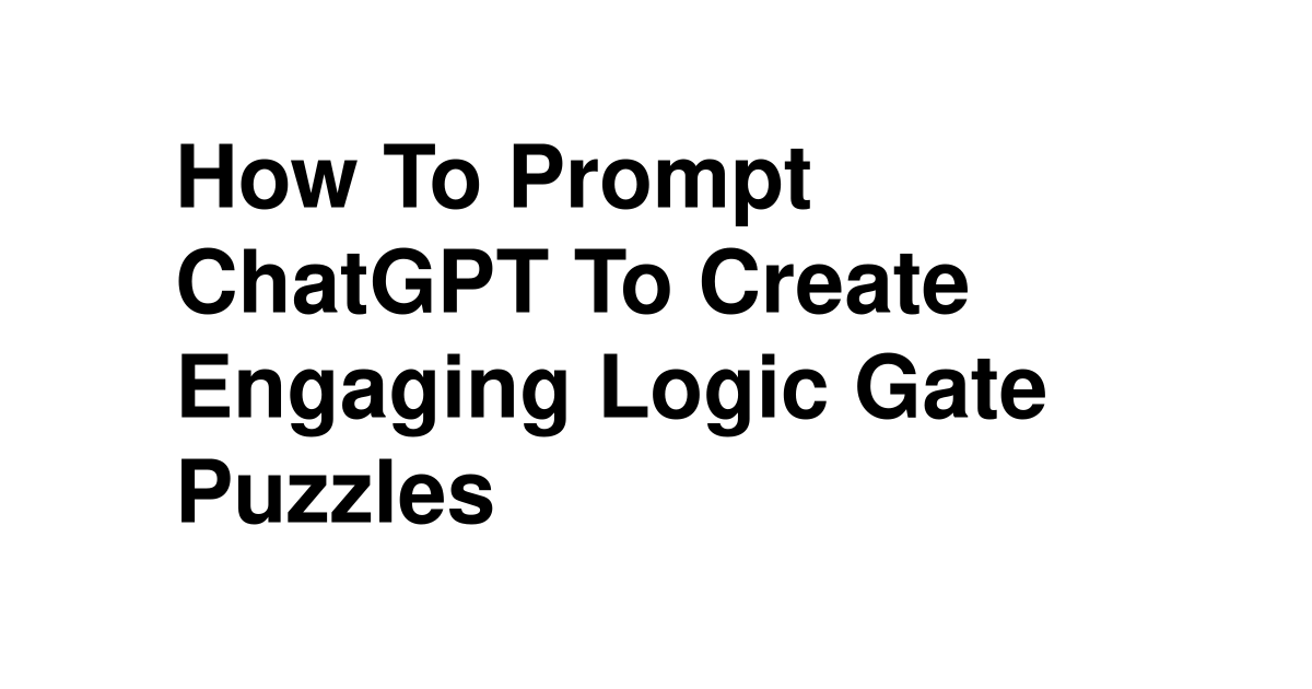 How To Prompt Chatgpt To Create Engaging Logic Gate Puzzles Chatprompts